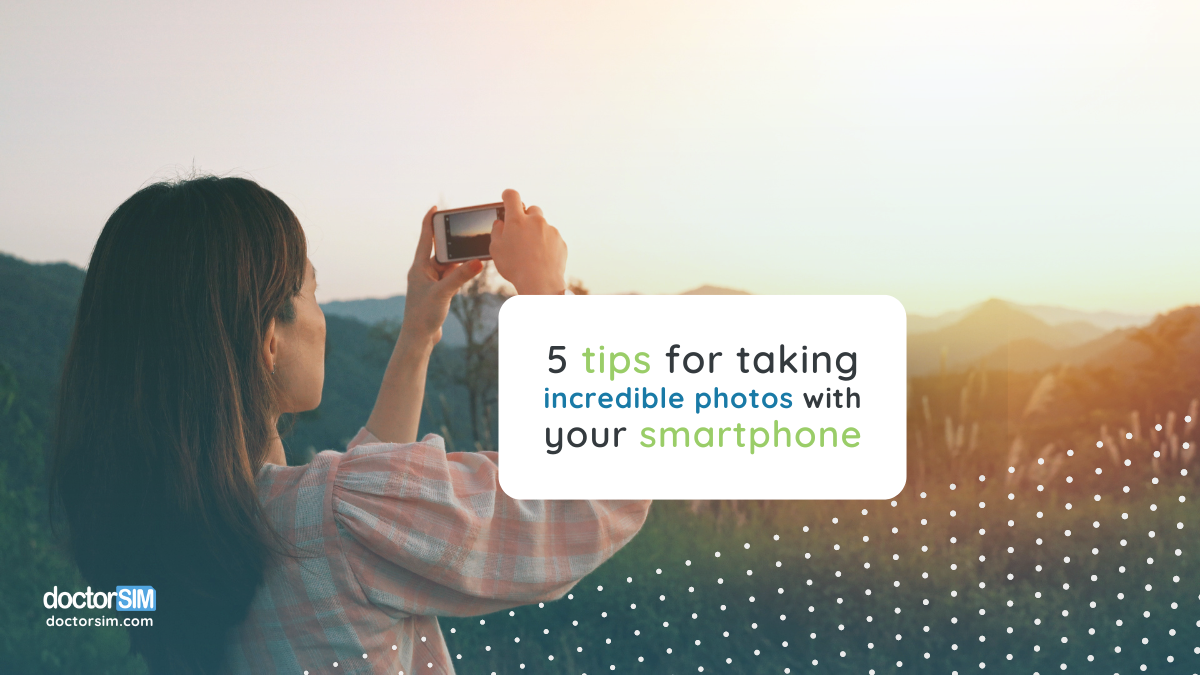 5 tips for taking incredible photos with your smartphone - doctorSIM ...